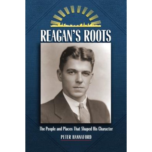 Reagan''s Roots: The People and Places That Shaped His Character ...