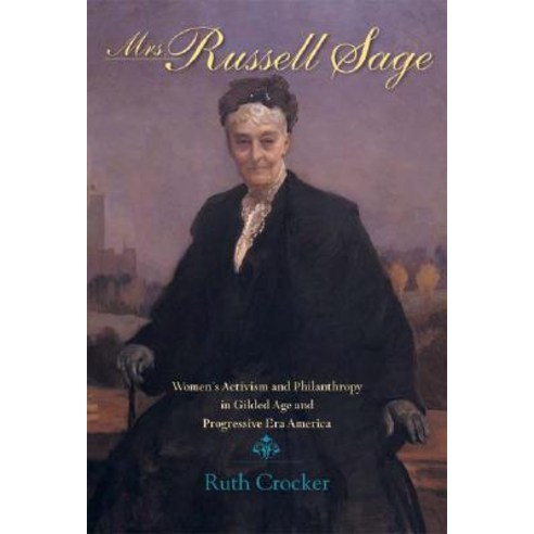 Mrs. Russell Sage: Women''s Activism and Philanthropy in Gilded Age and ...