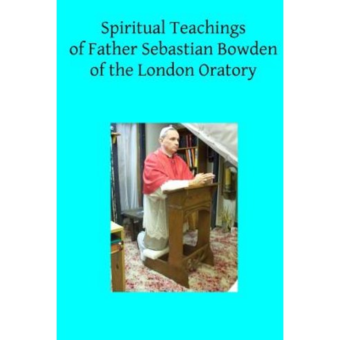 Spiritual Teachings of Father Sebastian Bowden of the London Oratory ...