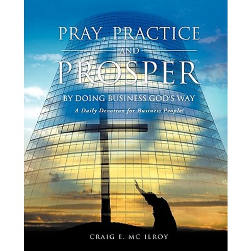 Pray Practice and Prosper by Doing Business God''s Way Paperback, Xulon Press