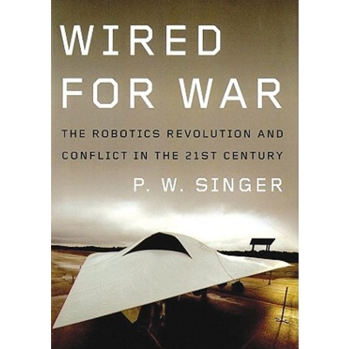 Wired for War: The Robotics Revolution and Conflict in the 21st Century ...