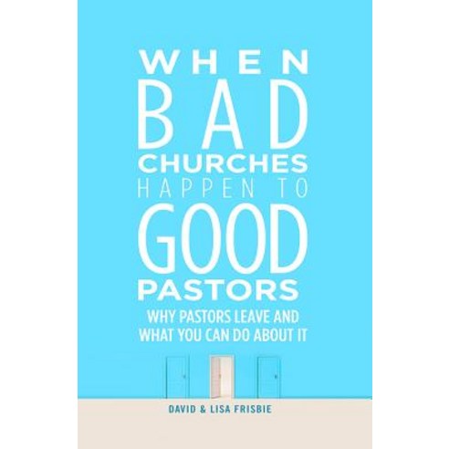 When Bad Churches Happen to Good Pastors: Why Pastors Leave and What ...