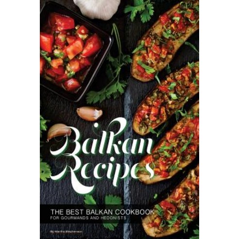 Balkan Recipes: The Best Balkan Cookbook for Gourmands and Hedonists ...