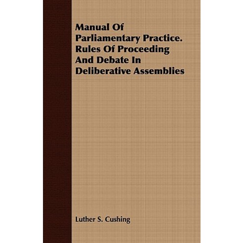 Manual of Parliamentary Practice. Rules of Proceeding and Debate in ...