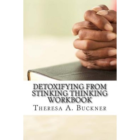 Detoxifying from Stinking Thinking: Change Your Mind and Change Your ...