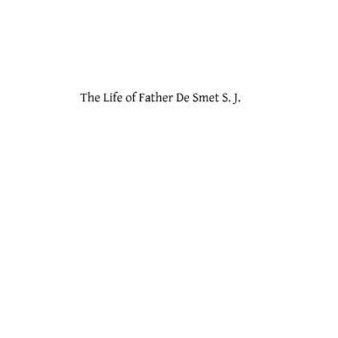 The Life of Father de Smet S. J. Paperback, Createspace Independent ...