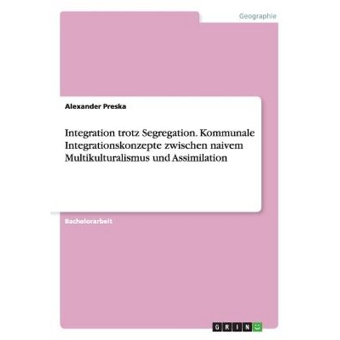 Integration Trotz Segregation. Kommunale Integrationskonzepte Zwischen ...