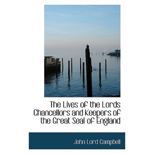 The Lives of the Lords Chancellors and Keepers of the Great Seal of ...