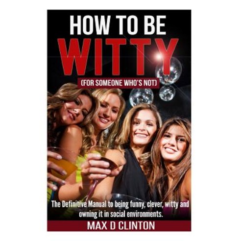 How to Be Witty (for Someone Who Is Not): The Definitive Manual to ...