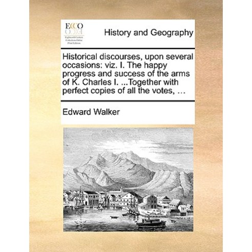Historical Discourses Upon Several Occasions: Viz. I. the Happy ...