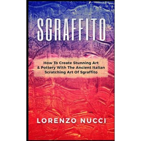 Sgraffito: How to Create Stunning Art and Pottery with the Ancient ...