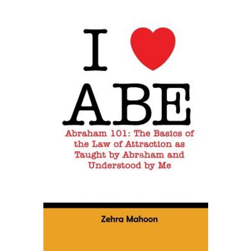 I Love Abe - Abraham 101: The Basics of the Law of Attraction as Taught ...