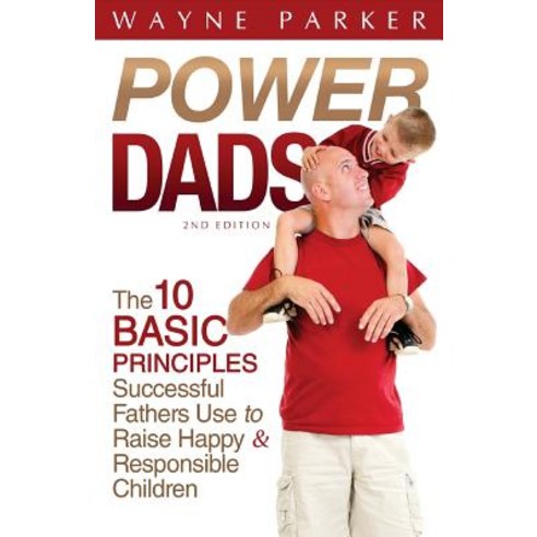 Power Dads: The 10 Basic Principles Successful Fathers Use to Raise ...