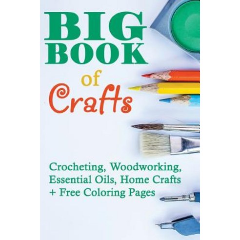 Big Book of Crafts: Crocheting Woodworking Essential Oils Home Crafts ...