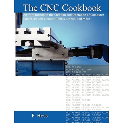 The Cnc Cookbook: An Introduction to the Creation and Operation of Computer Controlled Mills ...