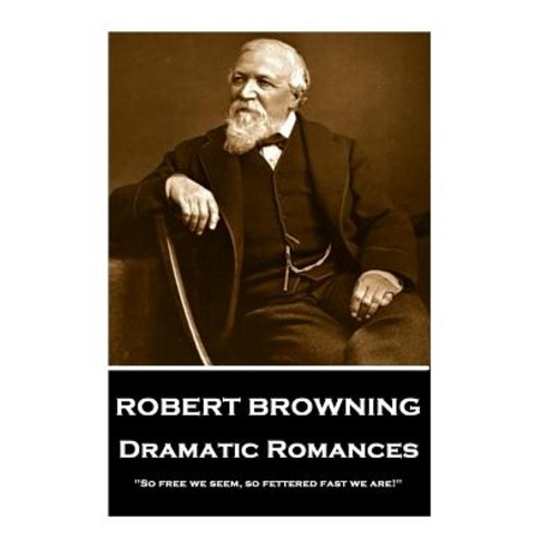 Robert Browning - Dramatic Romances: So Free We Seem So Fettered Fast We Are! P