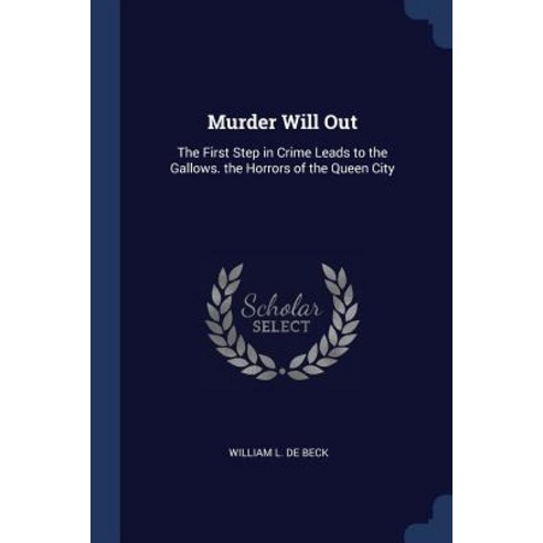 Murder Will Out: The First Step in Crime Leads to the Gallows. the ...