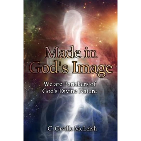 Made in God''s Image: We Are Partakers of God''s Divine Nature ...