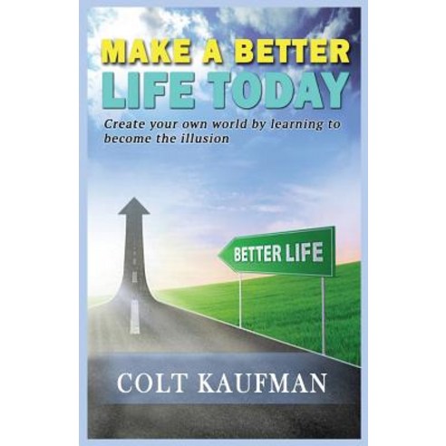 Make a Better Life Today: Create Your Own World by Learning to Become ...