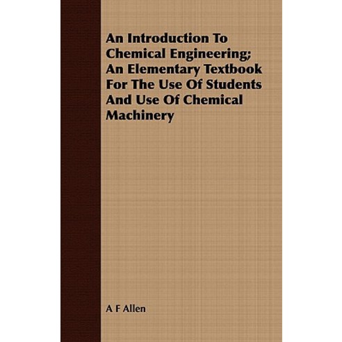 An Introduction to Chemical Engineering; An Elementary Textbook for the ...