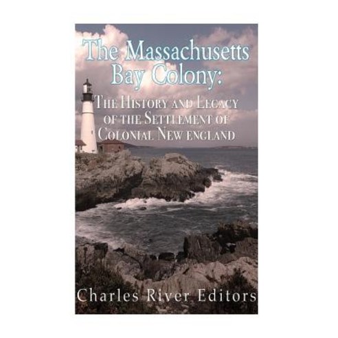 The Massachusetts Bay Colony: The History and Legacy of the Settlement ...