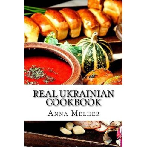 Real Ukrainian Cookbook: 50 National Dishes Collected in the Villages ...