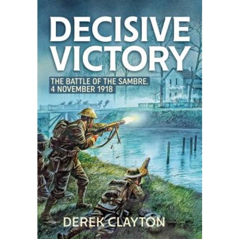 Decisive Victory: The Battle of the Sambre: 4 November 1918 Hardcover, Helion